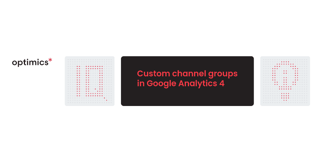Optimics - Custom channel groups in Google Analytics 4